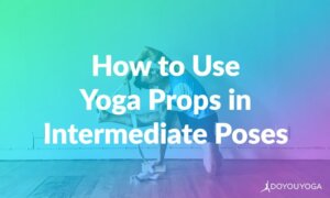How to Use Yoga Props to Help Access Intermediate Postures - DoYou