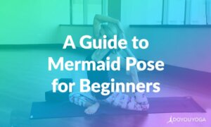 A Step-by-Step Beginner's Guide to Mermaid Pose - DoYou